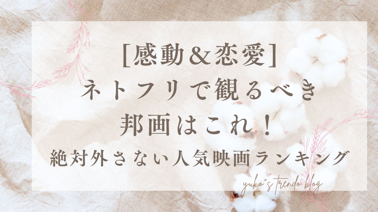 【感動＆恋愛】ネトフリで観るべき邦画はこれ！絶対ハズさない人気映画ランキング | yuko-trendblog